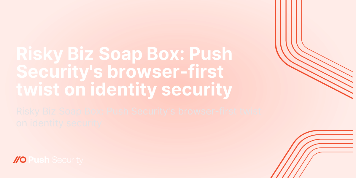 Risky Biz Soap Box: Push Security's browser-first twist on identity ...
